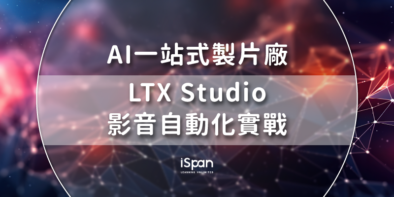 AI一站式製片廠：LTX Studio 影音自動化實戰 | 在職培訓 | iSpan資展國際